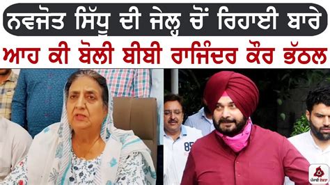ਨਵਜੋਤ ਸਿੱਧੂ ਦੀ ਜੇਲ੍ਹ ਚੋਂ ਰਿਹਾਈ ਬਾਰੇ ਆਹ ਕੀ ਬੋਲੀ ਬੀਬੀ ਰਾਜਿੰਦਰ ਕੌਰ ਭੱਠਲ