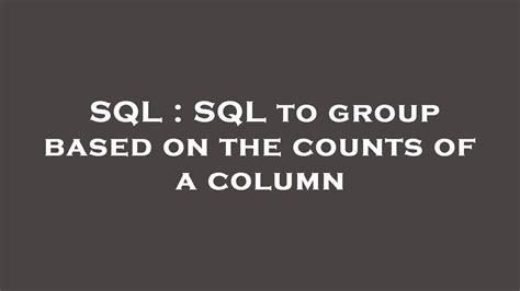 Sql Sql To Group Based On The Counts Of A Column Youtube