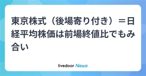 東京株式（後場寄り付き）＝日経平均株価は前場終値比でもみ合い ライブドアニュース