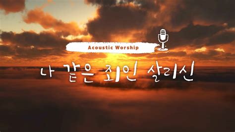 [어쿠스틱워십] 나 같은 죄인 살리신 조수아 Youtube