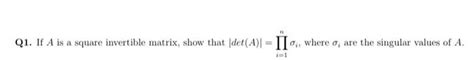 solved q1 if a is a square invertible matrix show that
