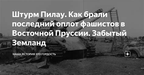 Штурм Пилау Как брали последний оплот фашистов в Восточной Пруссии Забытый Земланд Наша