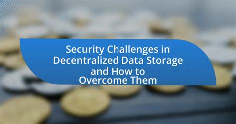 Security Challenges In Decentralized Data Storage And How To Overcome