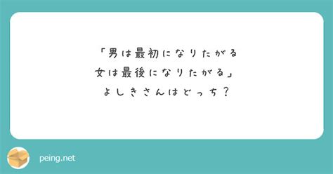 「男は最初になりたがる 女は最後になりたがる」 よしきさんはどっち？ Peing 質問箱