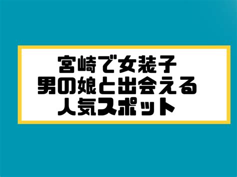 宮崎でニューハーフ男の娘と出会う場所15選！女装ハッテン場掲示板 男の娘女装子と出会う方法