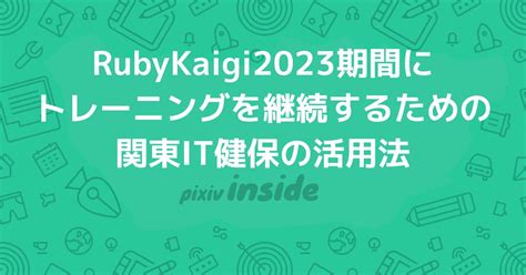 RubyKaigi 2023期間にトレーニングを継続するための関東IT健保の活用法 pixiv inside