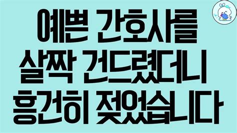 실화사연 예쁜 간호사를 살짝 건드렸더니 흥건히 젖었습니다 사연라디오 사연읽어주는여자 Youtube