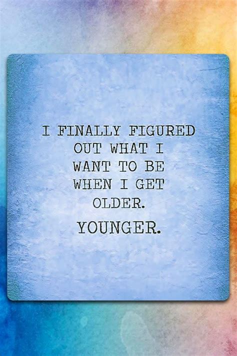 Positive Quote I Finally Figured Out What I Want To Be When I Get