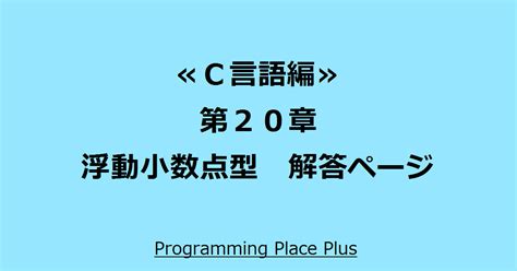 浮動小数点型 解答ページ Programming Place Plus C言語編 第20章
