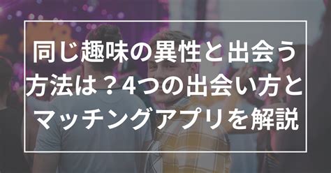 同じ趣味の異性と出会う方法は？4つの出会い方とおすすめのマッチングアプリを解説