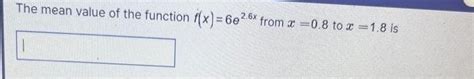 Solved The Mean Value Of The Function Fx6e26x From X08