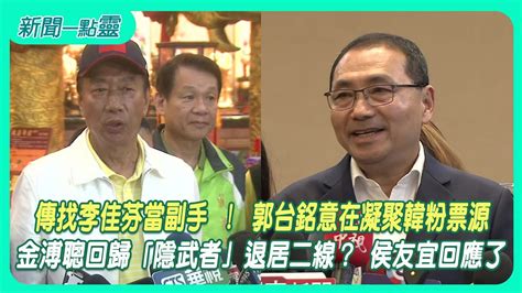 【新聞一點靈】傳找李佳芬當副手 ！ 郭台銘意在凝聚韓粉票源 金溥聰回歸「隱武者」退居二線？ 侯友宜回應了 Youtube
