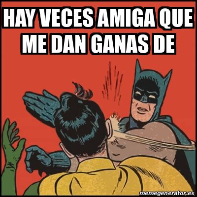Meme Batman Slaps Robin HAY VECES AMIGA QUE ME DAN GANAS DE 33407607