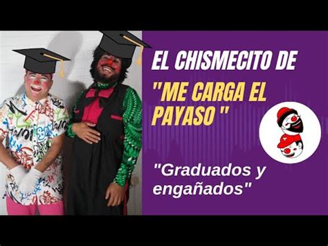 Graduados y Engañados El Chismecito de Me Carga el Payaso Cap 15