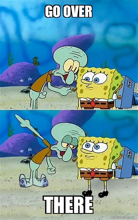 Go Over There Talk To Spongebob Meme Generator