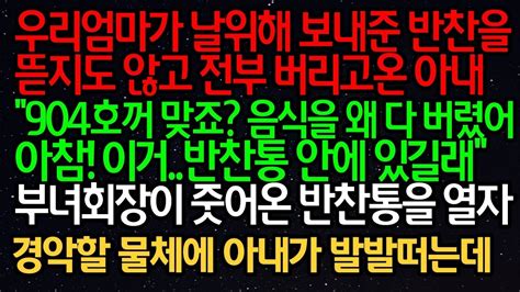 실화사연 우리엄마가 날위해 보내준 반찬을뜯지도 않고 전부 버리고온 아내904호꺼 맞죠 음식을 왜 다 버렸어 아참 이거