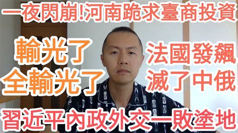 全輸光了！習近平內政外交一敗塗地！法國發飆，滅了中俄！一夜閃崩！河南跪求台商投資！習近平政權大失敗，經濟全面崩潰，台商日企全部跑光，富士康跑了