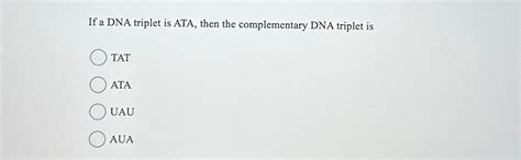 Solved If A Dna Triplet Is Ata Then The Complementary Dna