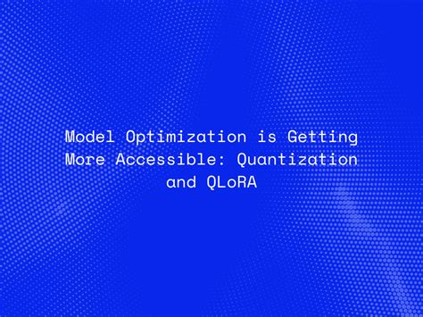 model optimization is getting more accessible quantization and qlora