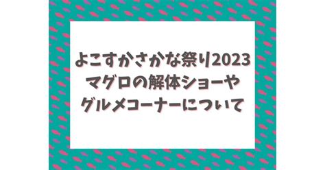 旬のお出かけ！美味しいお店や楽しいイベント情報局 よこすかさかな祭り2023いつ？マグロの解体ショーやグルメコーナーについて