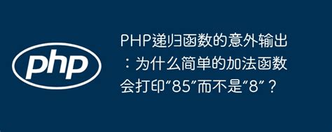 Php遞歸函數的意外輸出:為什麼簡單的加法函數會打印“85”而不是“8”? Php教程 Php中文網 Php遞歸函數的意外輸出:為什麼簡單的加法函數會打印“85”而不是“8”? Php教程 Php中文網