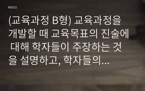 교육과정 B형 교육과정을 개발할 때 교육목표의 진술에 대해 학자들이 주장하는 것을 설명하고 학자들의 주장을 유아교육의 각종