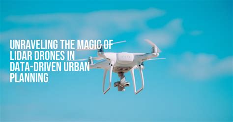 Unraveling The Magic Of Lidar Drones In Data Driven Urban Planning