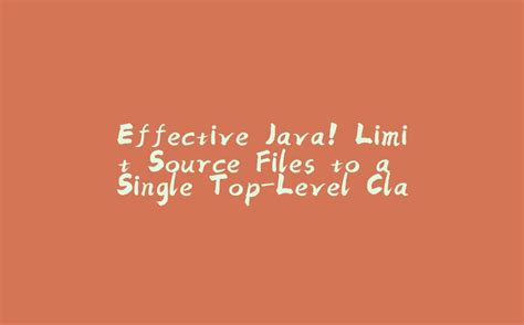 Effective Java Limit Source Files To A Single Top Level Class 拾光赋