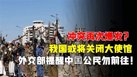 冲突再次爆发我国或将关闭大使馆外交部提醒中国公民勿前往 国际 国际关系 好看视频