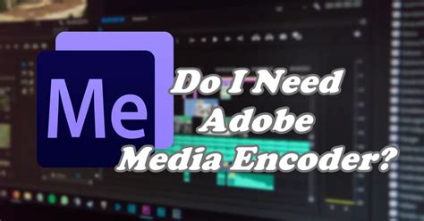 Do I Need Adobe Media Encoder Is It Absolutely Necessary
