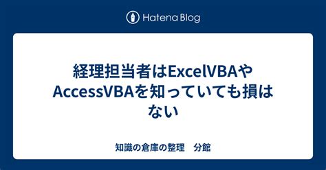 経理担当者はexcelvbaやaccessvbaを知っていても損はない 知識の倉庫の整理 分館