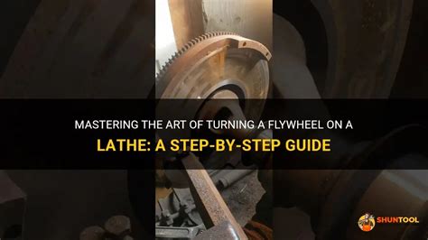 Mastering The Art Of Turning A Flywheel On A Lathe: A Step-By-Step Guide | ShunTool