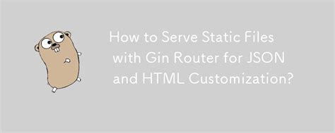 如何使用 Gin Router 提供靜態檔案以進行 Json 和 Html 自訂？ Golang Php中文網
