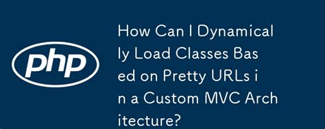 How Can I Dynamically Load Classes Based On Pretty URLs In A Custom MVC