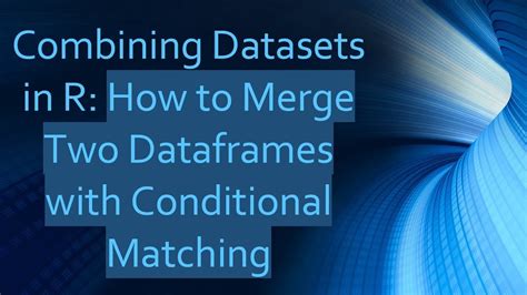 Combining Datasets In R How To Merge Two Dataframes With Conditional