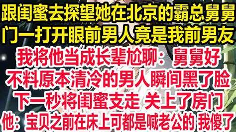 跟闺蜜去探望她在北京的霸总舅舅，门一打开眼前男人竟是我前男友！我将他当成长辈尬聊：舅舅好。不料原本清冷的男人瞬间黑了脸，下一秒将闺蜜支走 关上了房门。他：宝贝之前在床上可都是喊老公的 后面的事