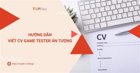 Cv Game Tester Là Gì Hướng Dẫn Viết Cv ấn Tượng Topdev