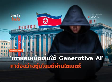เกาหลีเหนือเอาบ้าง เริ่มใช้ Generative Ai หาช่องว่างซุ่มโจมตี