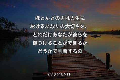 【背景3】ほとんどの男は人生におけるあなたの大切さを、どれだけあなたが彼らを傷つけることができるかどうかで判断するの マリリンモンロー