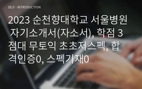 2023 순천향대학교 서울병원 간호사 자기소개서자소서 학점 3점대 무토익 초초저스펙 합격인증0 스펙기재0 자기소개서