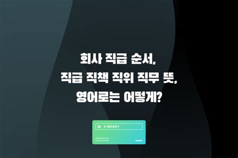 회사 직급 순서 직급 직책 직위 직무 뜻 영어로는 어떻게 네이버 블로그
