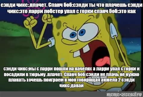 Мем сэнди чикс плачет Спанч боб сэнди ты что плачешь сэнди чикс это ларри лобстер упал с