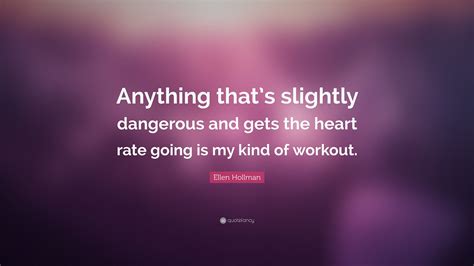Ellen Hollman Quote “anything Thats Slightly Dangerous And Gets The