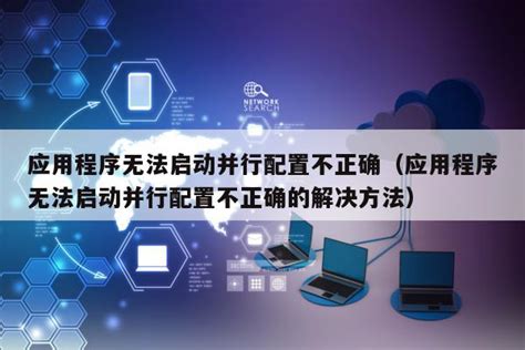 应用程序无法启动并行配置不正确（应用程序无法启动并行配置不正确的解决方法）tui18
