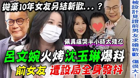 呂文婉火烤沈玉琳！前女友佩真「遭設局」全身發抖痛哭半小時！拋棄10年伴侶早劈腿助理？【新聞挖挖哇】每周精選 Youtube