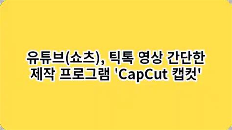 유튜브쇼츠 틱톡 동영상 간단한 제작 프로그램 Capcut 캡컷