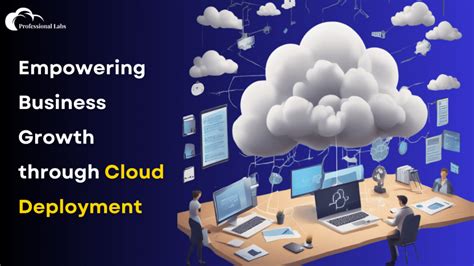 Empowering Business Growth Through Cloud Deployment Professional Labs