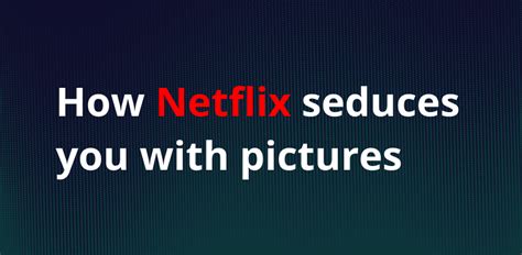 How Netflix Seduces You With Pictures