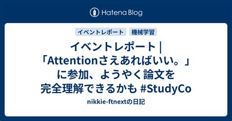 イベントレポート Attentionさえあればいいに参加ようやく論文を完全理解できるかも StudyCo nikkie ftnextの日記