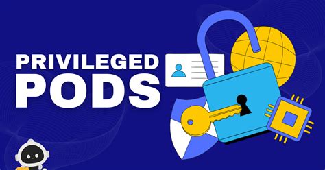 Unlocking Kubernetes Security The Risks Of Privileged Pods